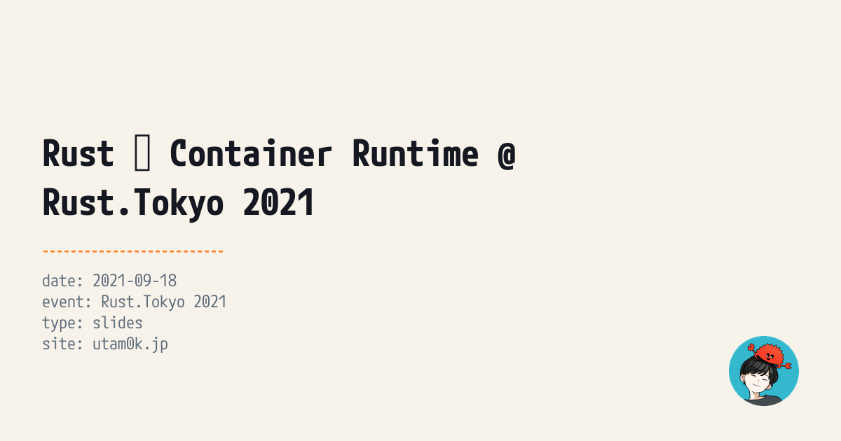 Rust 🤝 Container Runtime @ Rust.Tokyo 2021 | Slides | うたもく